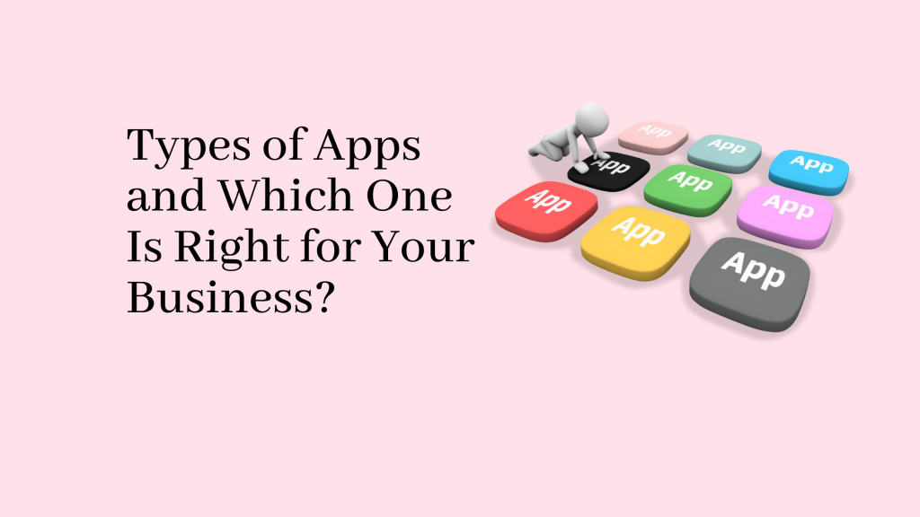 Types of Apps and which One is Right For Your Business