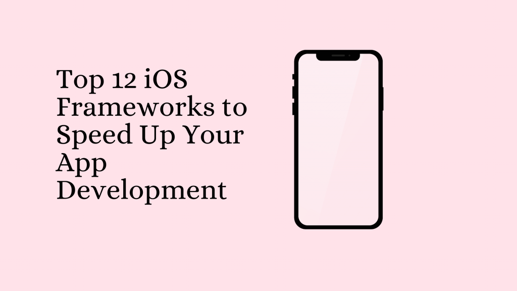 Top 12 Ios Frameworks To Speed Up Your App Development
