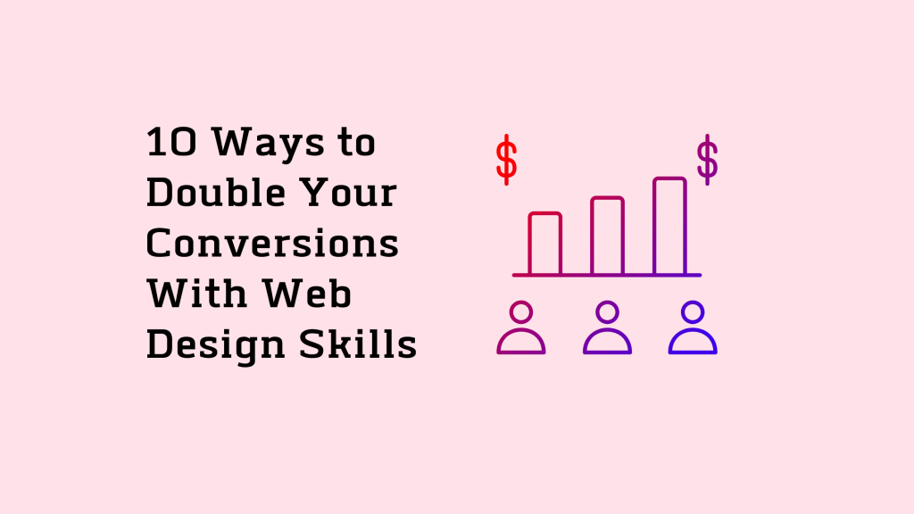 10 Ways to Double Your Conversions With Web Design Skills