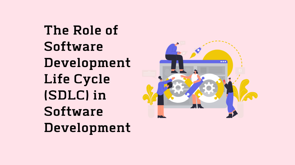The Role of Software Development Life Cycle (SDLC) in Software Development
